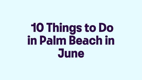 10 Things to Do in Palm Beach in June