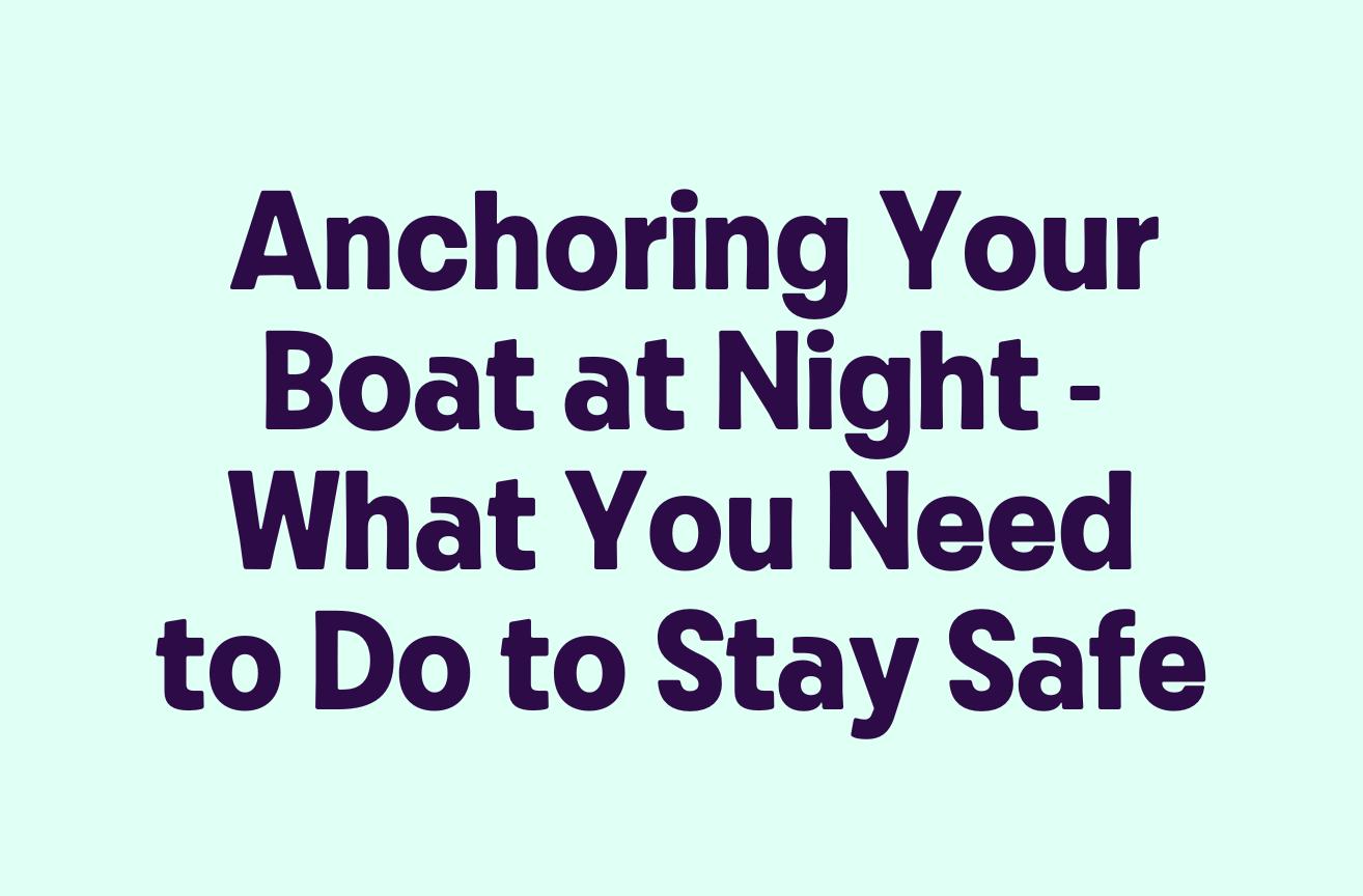 Anchoring Your Boat at Night - What You Need to Do to Stay Safe