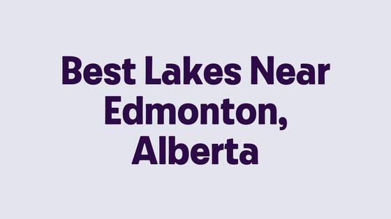 Best Lakes Near Edmonton, Alberta