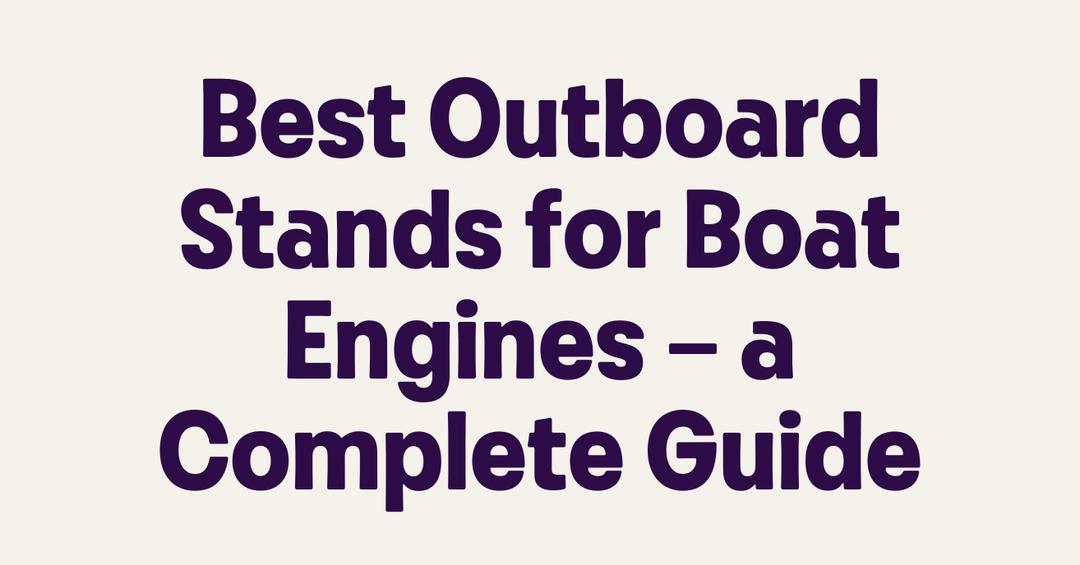 Best Outboard Stands for Boat Engines – a Complete Guide
