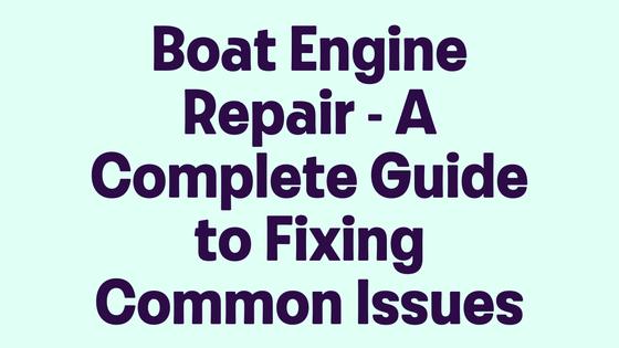 Boat Engine Repair - A Complete Guide to Fixing Common Issues