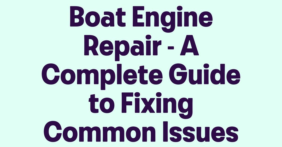Boat Engine Repair - A Complete Guide to Fixing Common Issues