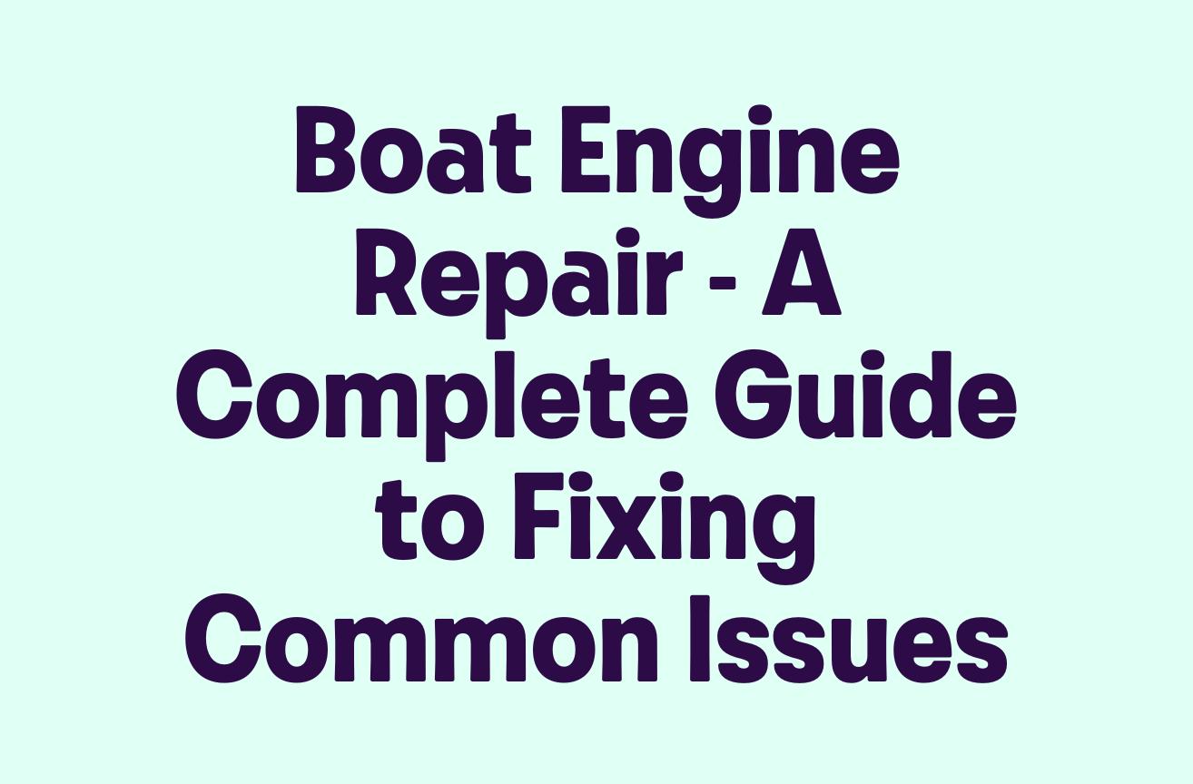 Boat Engine Repair - A Complete Guide to Fixing Common Issues