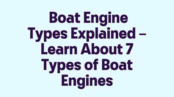Boat Engine Types Explained – Learn About 7 Types of Boat Engines