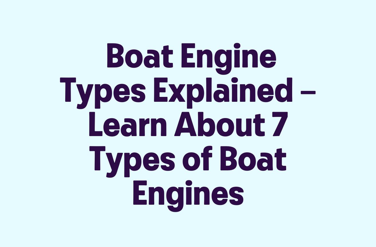 Boat Engine Types Explained – Learn About 7 Types of Boat Engines