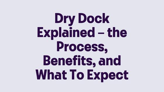 Dry Dock Explained – the Process, Benefits, and What To Expect
