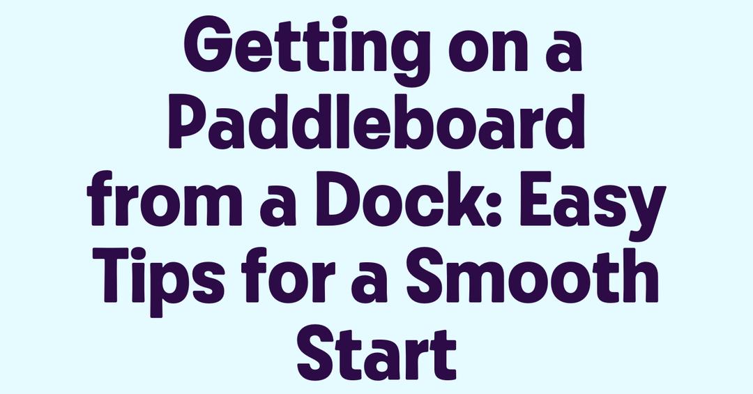 Getting on a Paddleboard from a Dock: Easy Tips for a Smooth Start