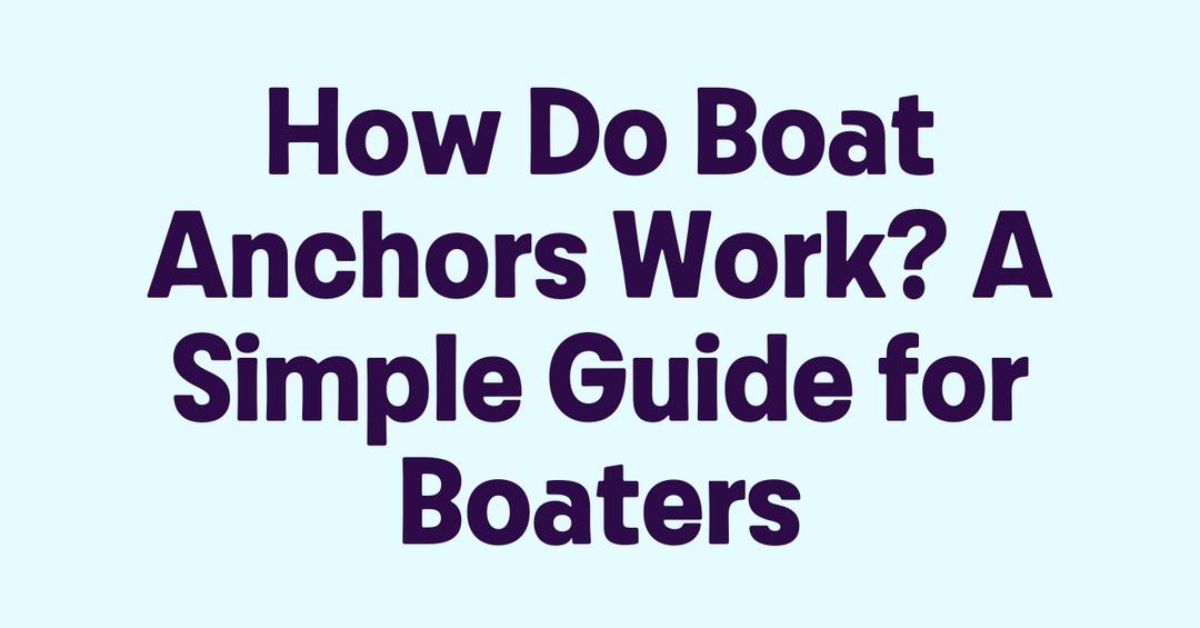 How Do Boat Anchors Work? A Simple Guide for Boaters