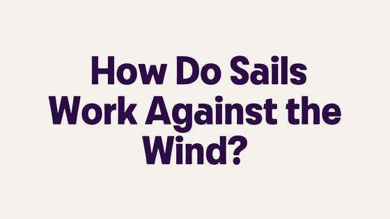 How Do Sails Work Against the Wind?
