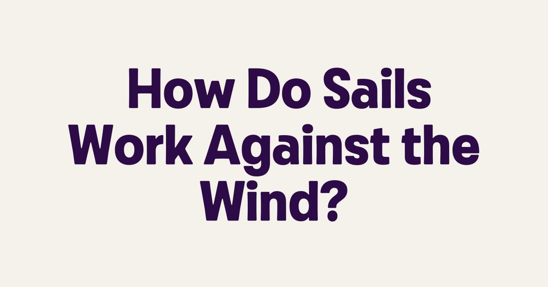 How Do Sails Work Against the Wind?