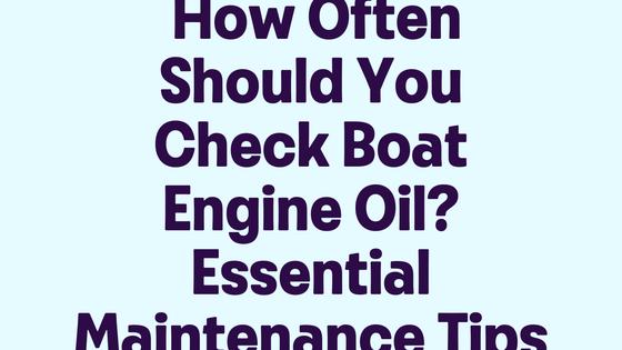 How Often Should You Check Boat Engine Oil? Essential Maintenance Tips