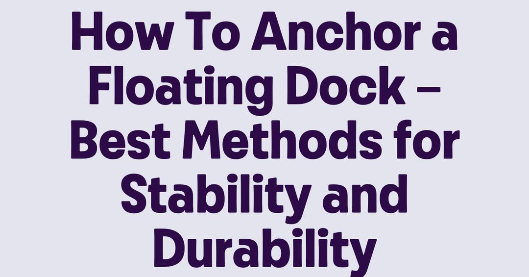How To Anchor a Floating Dock – Best Methods for Stability and Durability