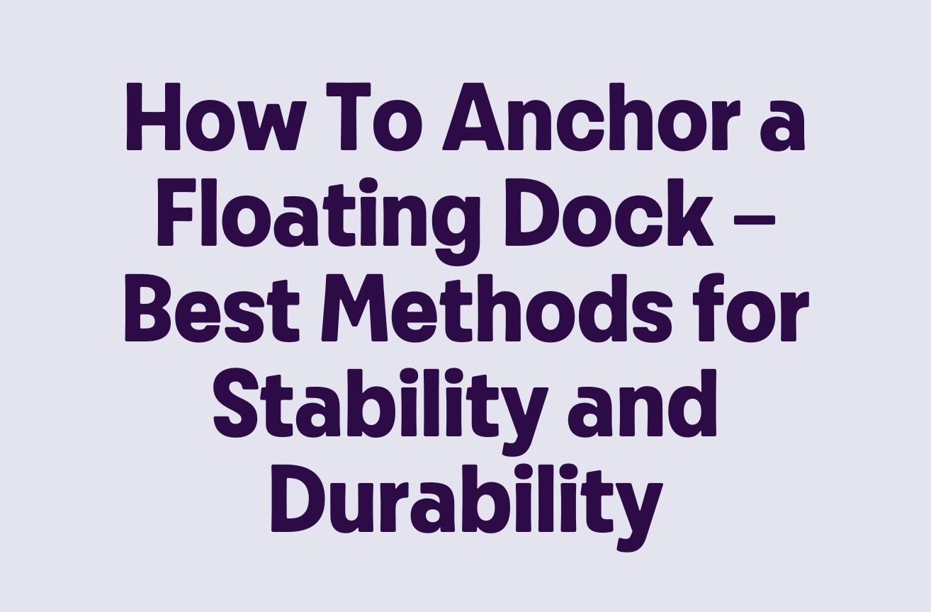 How To Anchor a Floating Dock – Best Methods for Stability and Durability