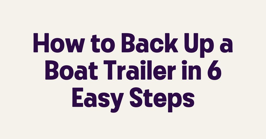 How to Back Up a Boat Trailer in 6 Easy Steps