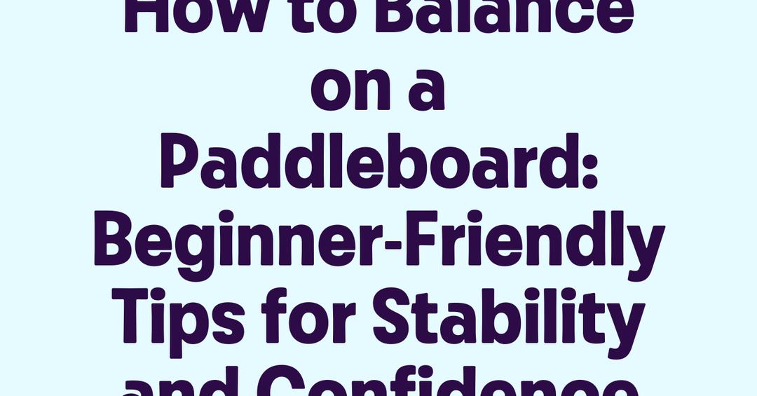 How to Balance on a Paddleboard: Beginner-Friendly Tips for Stability ...