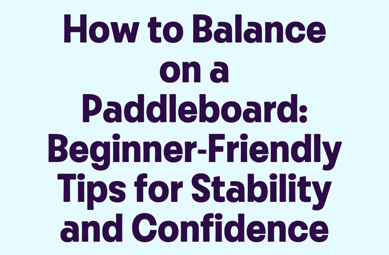 How to Balance on a Paddleboard: Beginner-Friendly Tips for Stability ...