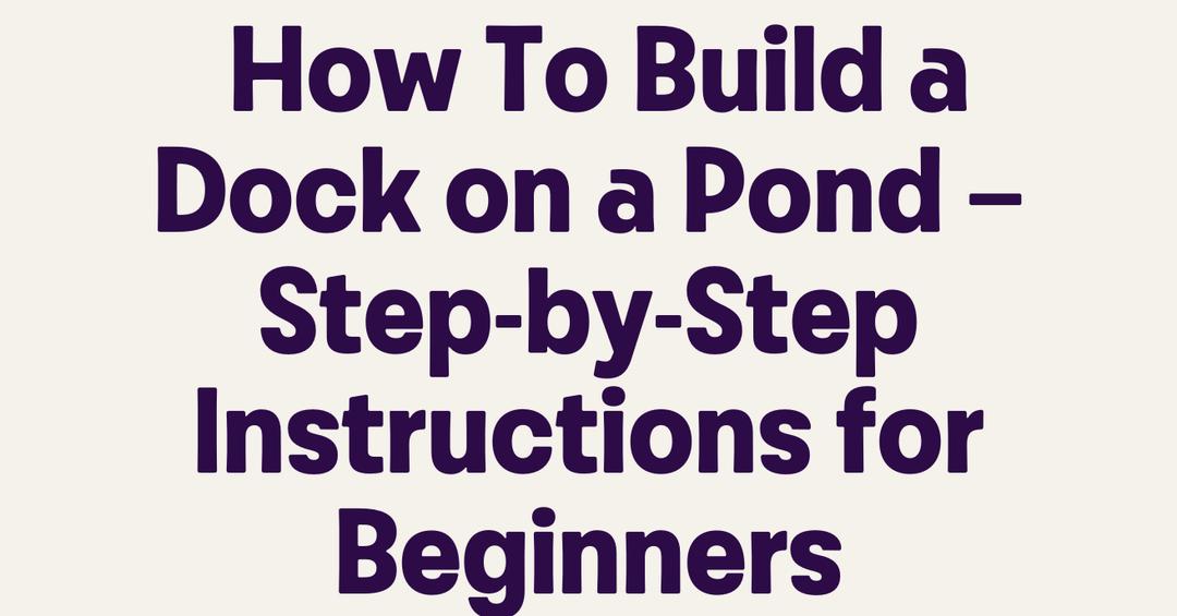 How To Build a Dock on a Pond – Step-by-Step Instructions for Beginners