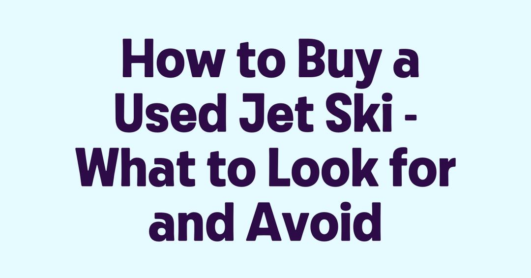 How to Buy a Used Jet Ski - What to Look for and Avoid