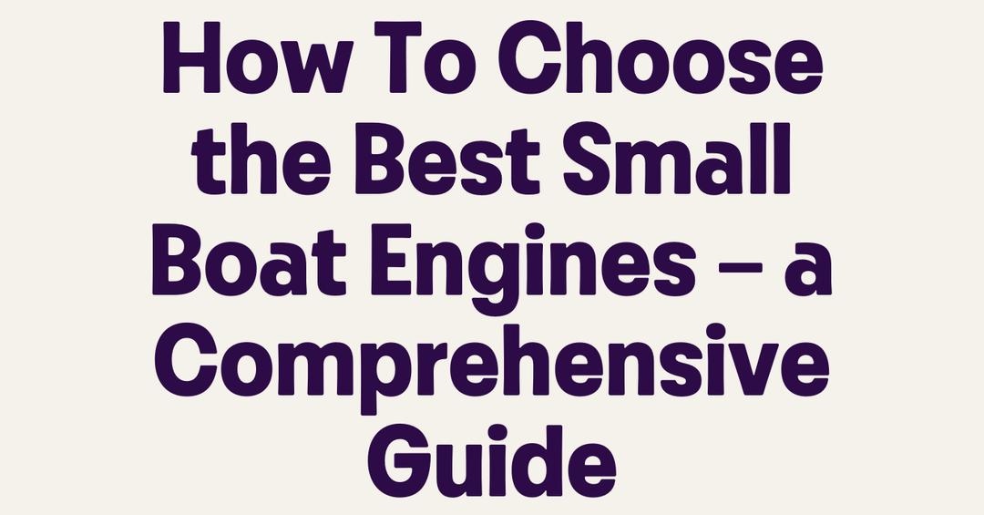 How To Choose the Best Small Boat Engines – a Comprehensive Guide