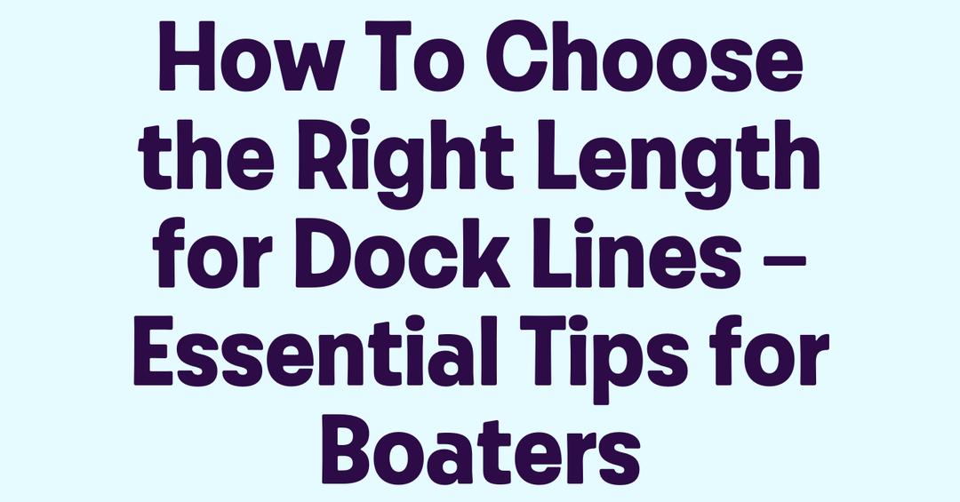 How To Choose the Right Length for Dock Lines – Essential Tips for Boaters