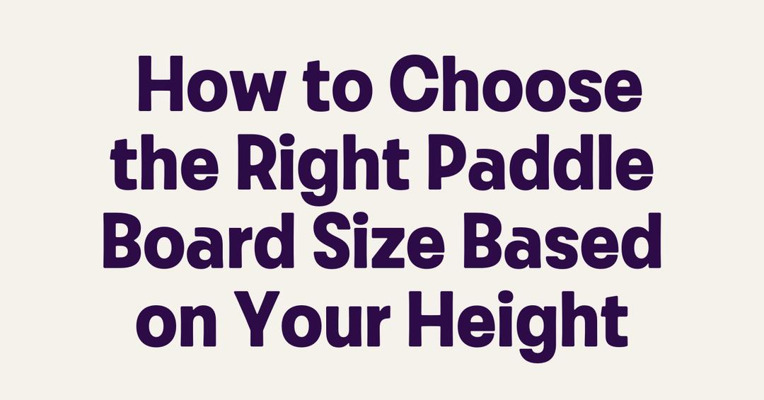 How to Choose the Right Paddle Board Size Based on Your Height