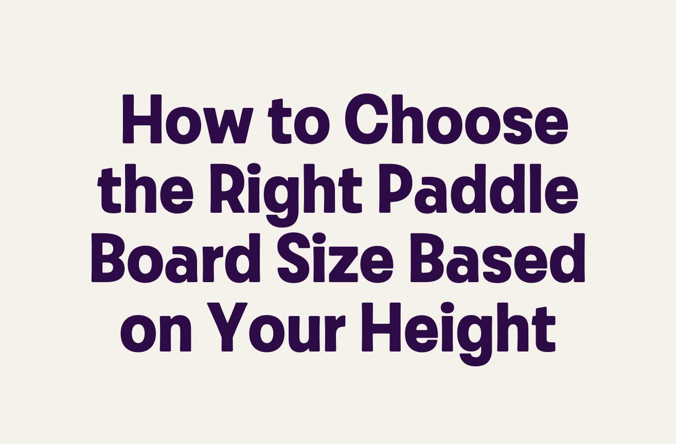 How to Choose the Right Paddle Board Size Based on Your Height
