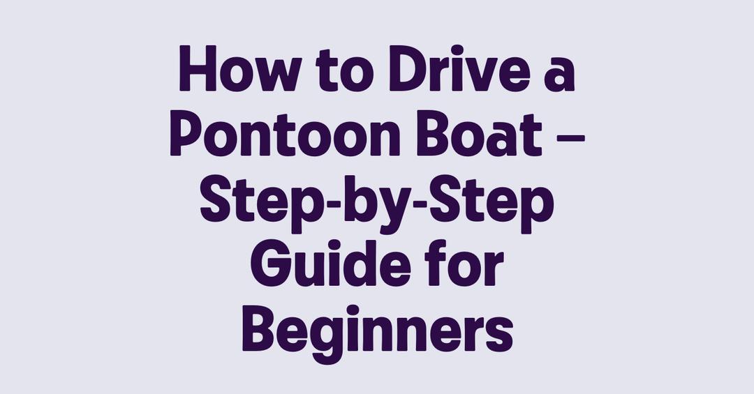 How to Drive a Pontoon Boat – Step-by-Step Guide for Beginners