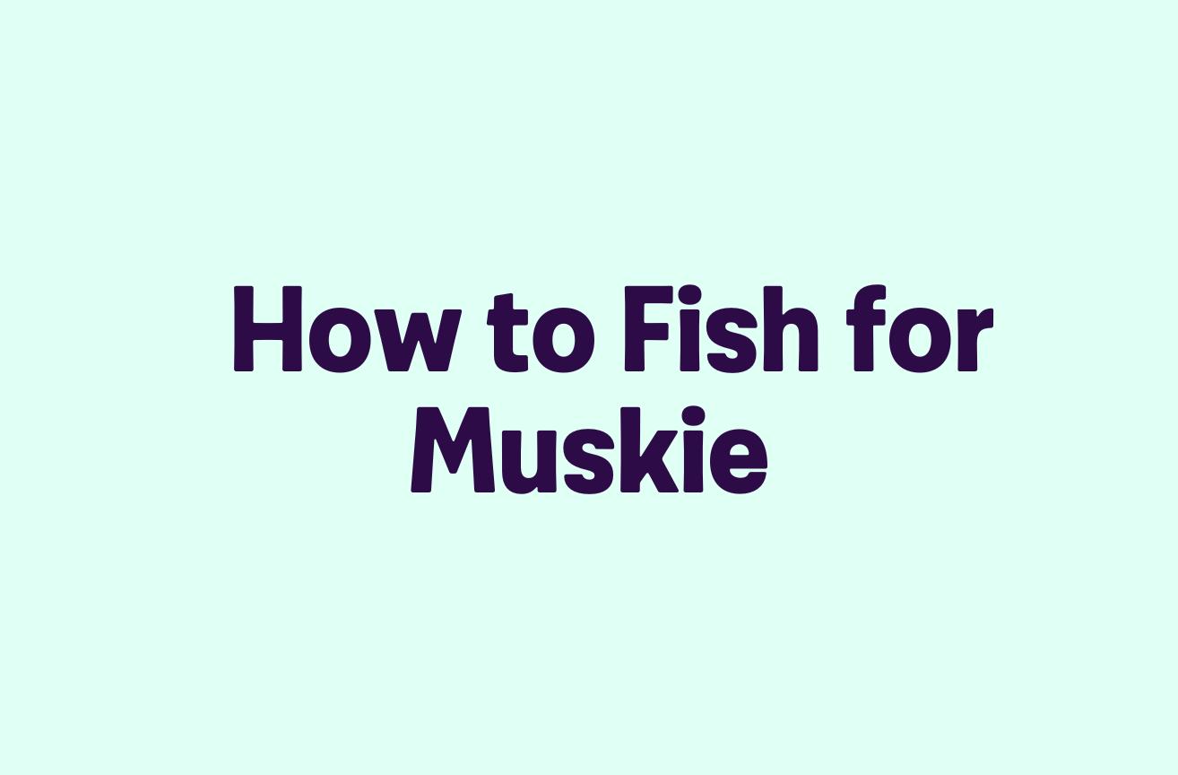 How to Fish for Muskie