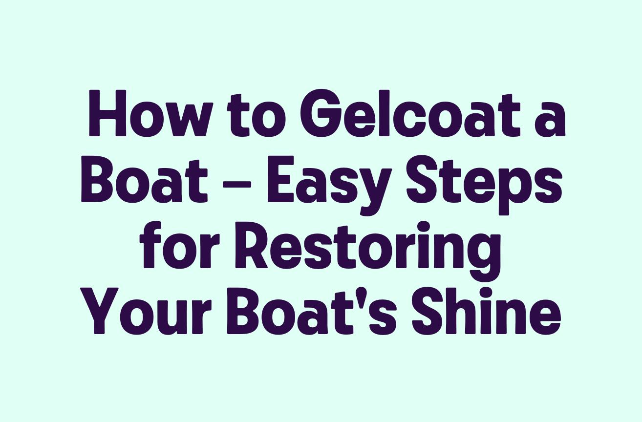 How to Gelcoat a Boat – Easy Steps for Restoring Your Boatâ€™s Shine
