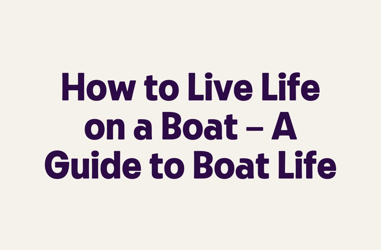 How to Live Life on a Boat – A Guide to Boat Life