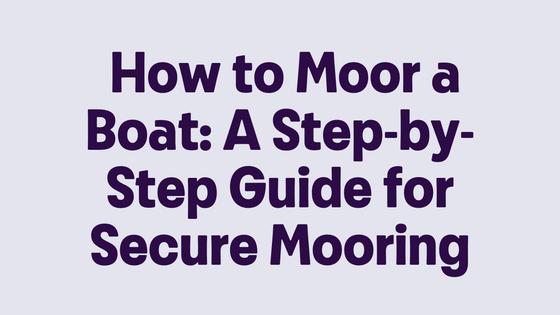 How to Moor a Boat: A Step-by-Step Guide for Secure Mooring