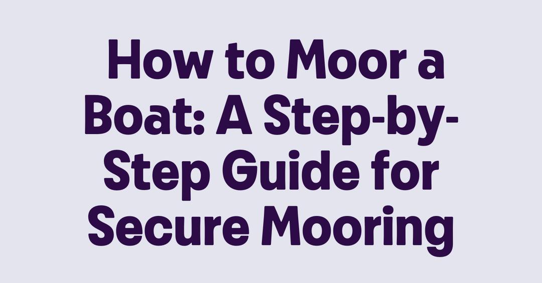 How to Moor a Boat: A Step-by-Step Guide for Secure Mooring
