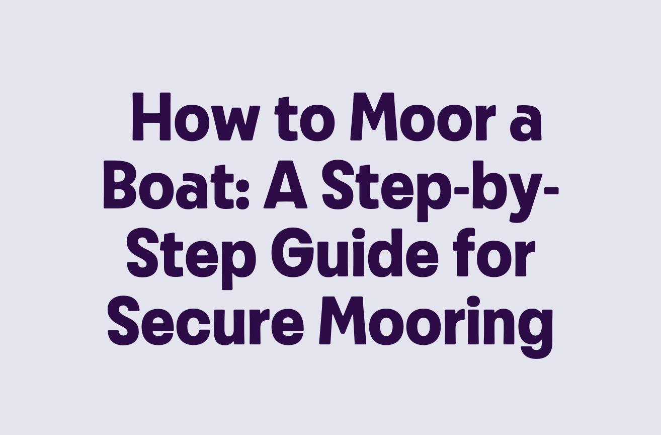 How to Moor a Boat: A Step-by-Step Guide for Secure Mooring
