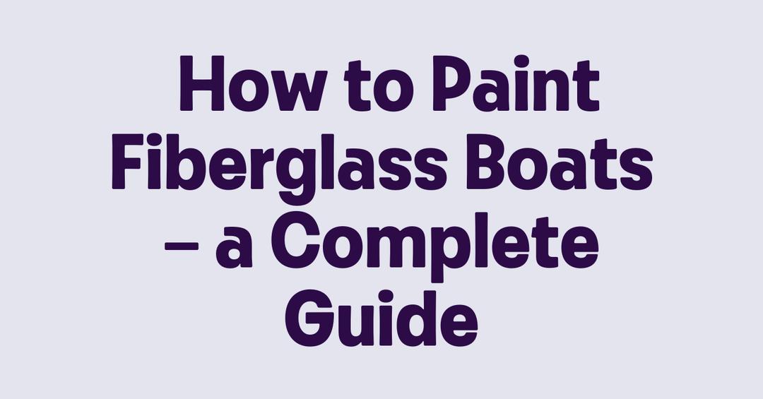 How to Paint Fiberglass Boats – a Complete Guide