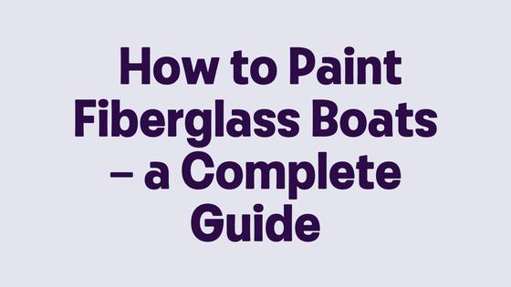 How to Paint Fiberglass Boats – a Complete Guide