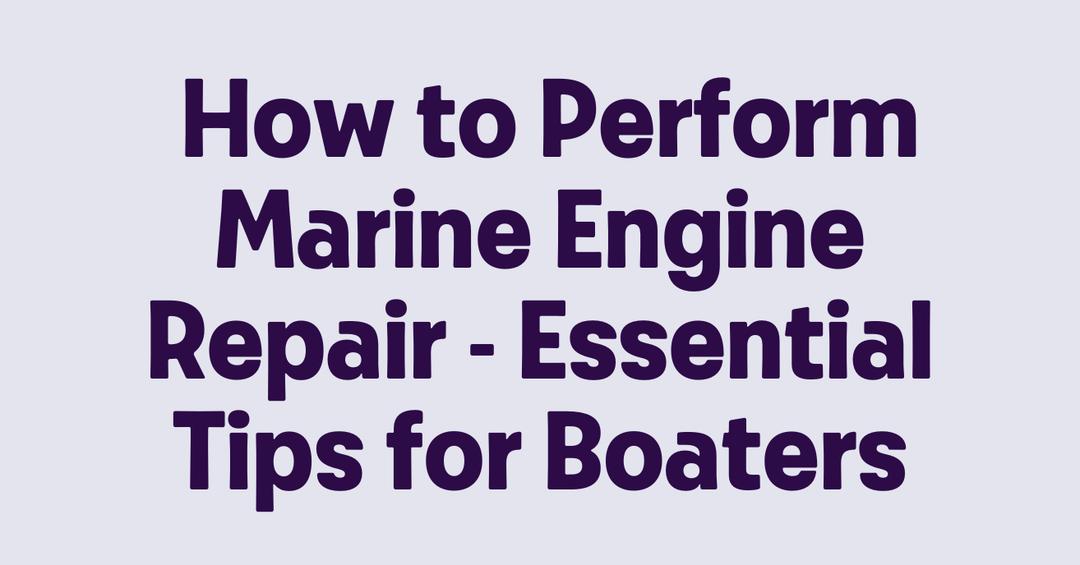 How to Perform Marine Engine Repair - Essential Tips for Boaters