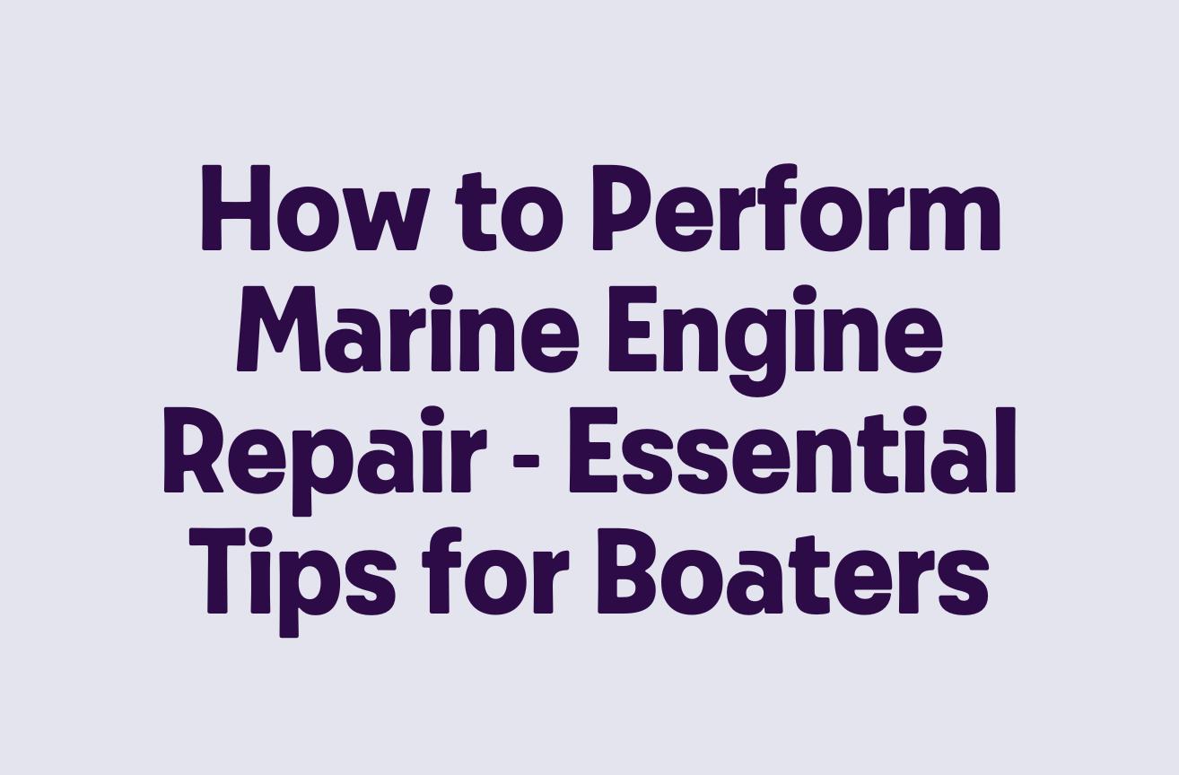 How to Perform Marine Engine Repair - Essential Tips for Boaters