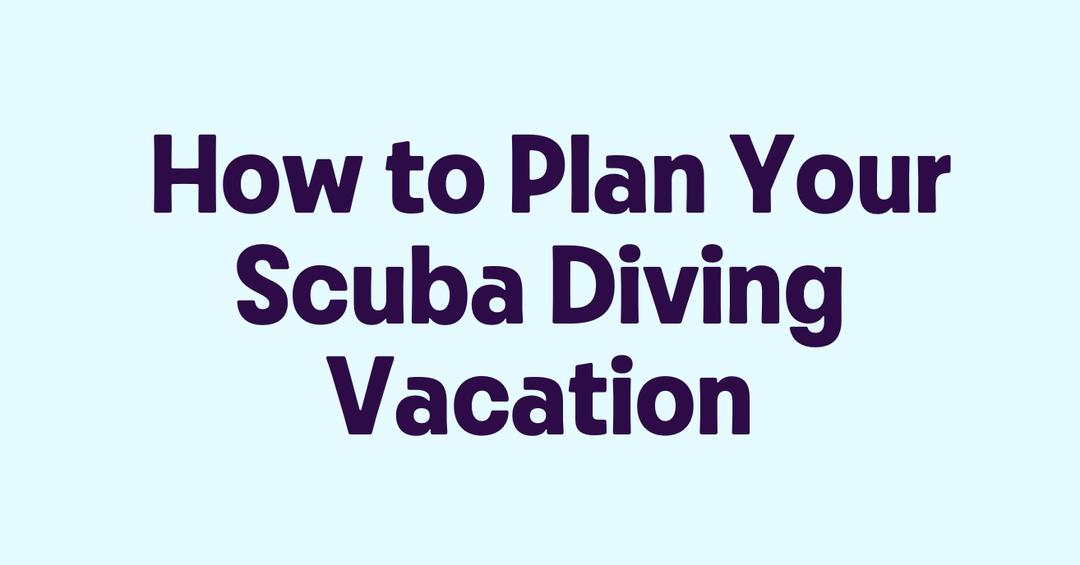 How to Plan Your Scuba Diving Vacation