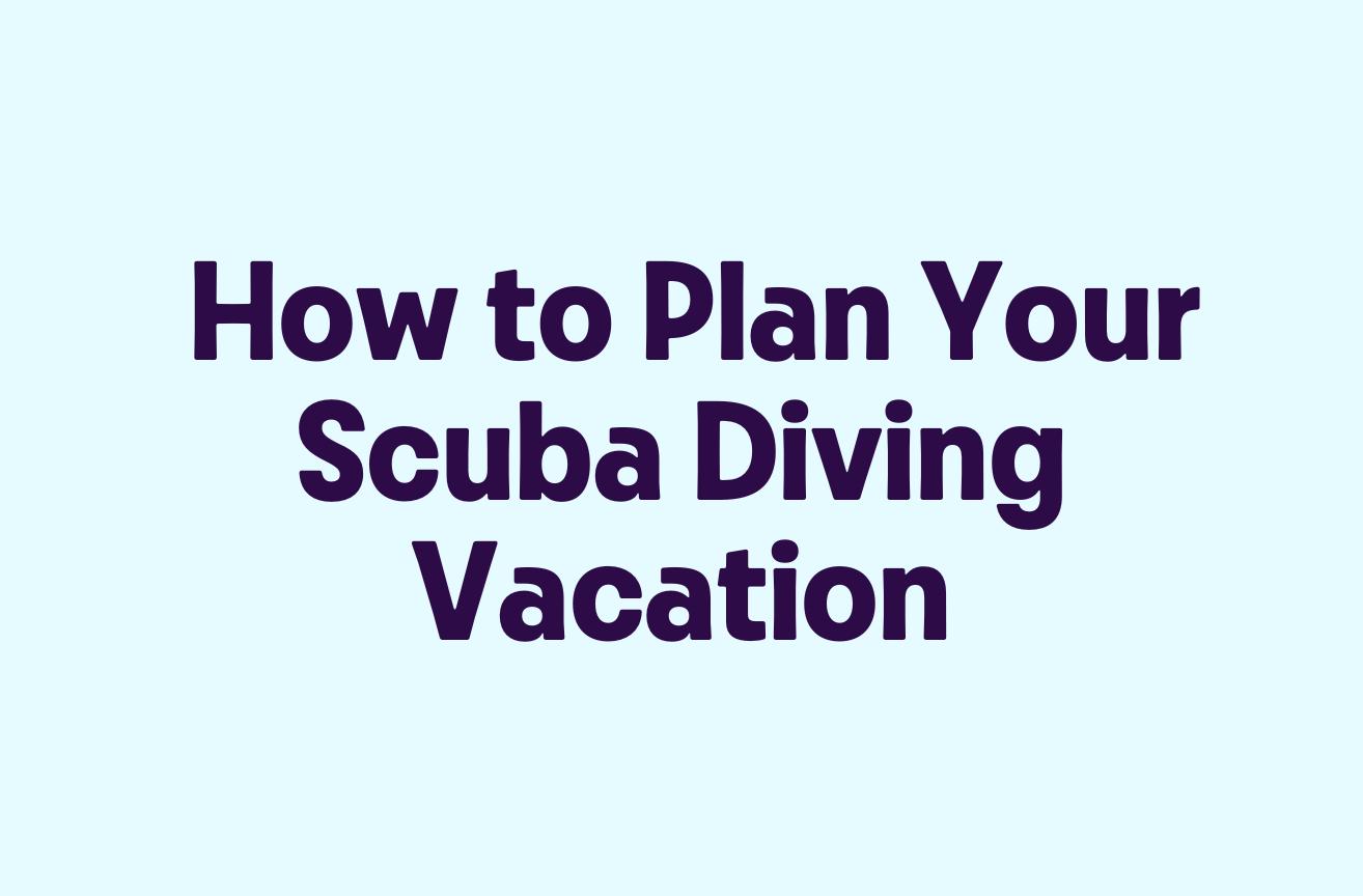 How to Plan Your Scuba Diving Vacation