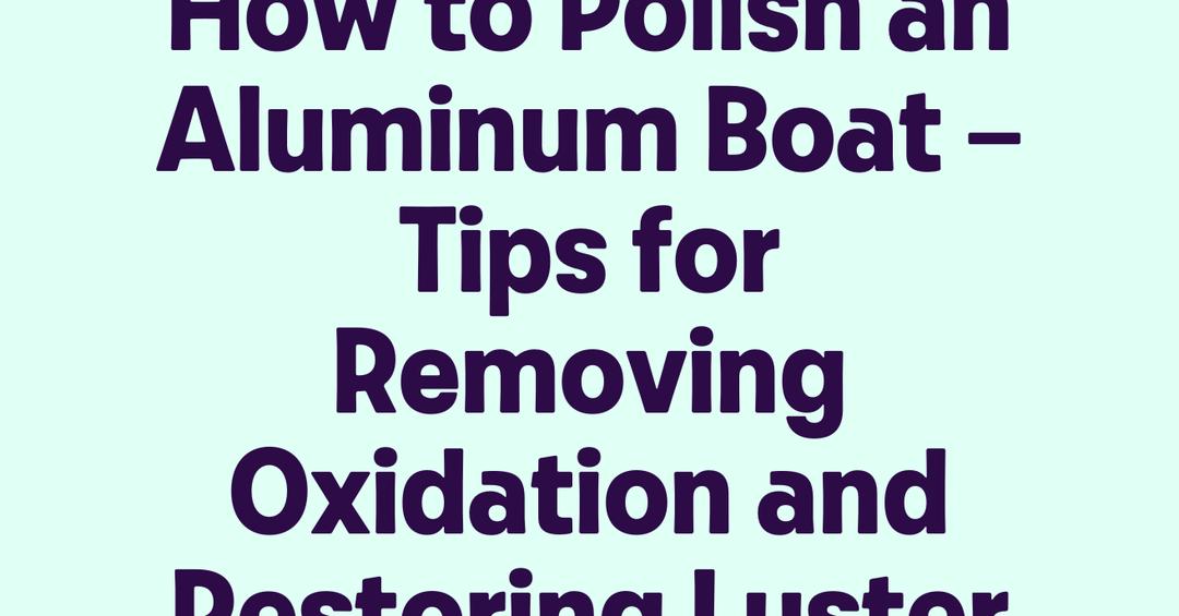 How to Polish an Aluminum Boat – Tips for Removing Oxidation and ...