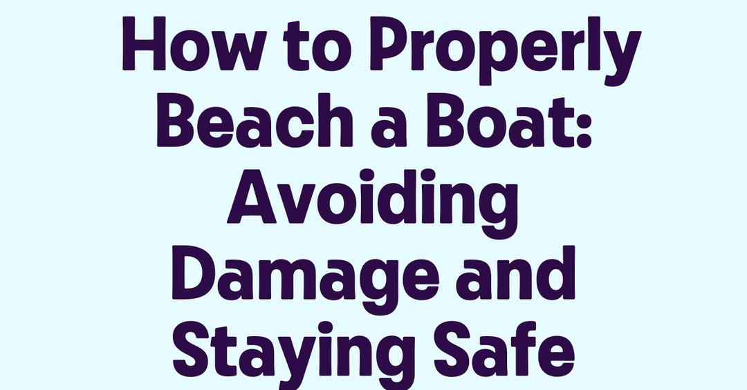 How to Properly Beach a Boat: Avoiding Damage and Staying Safe