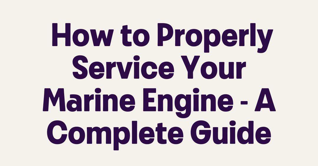 How to Properly Service Your Marine Engine - A Complete Guide