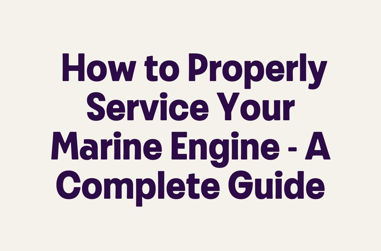 How to Properly Service Your Marine Engine - A Complete Guide