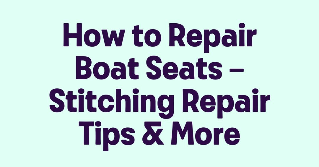 How to Repair Boat Seats – Stitching Repair Tips & More