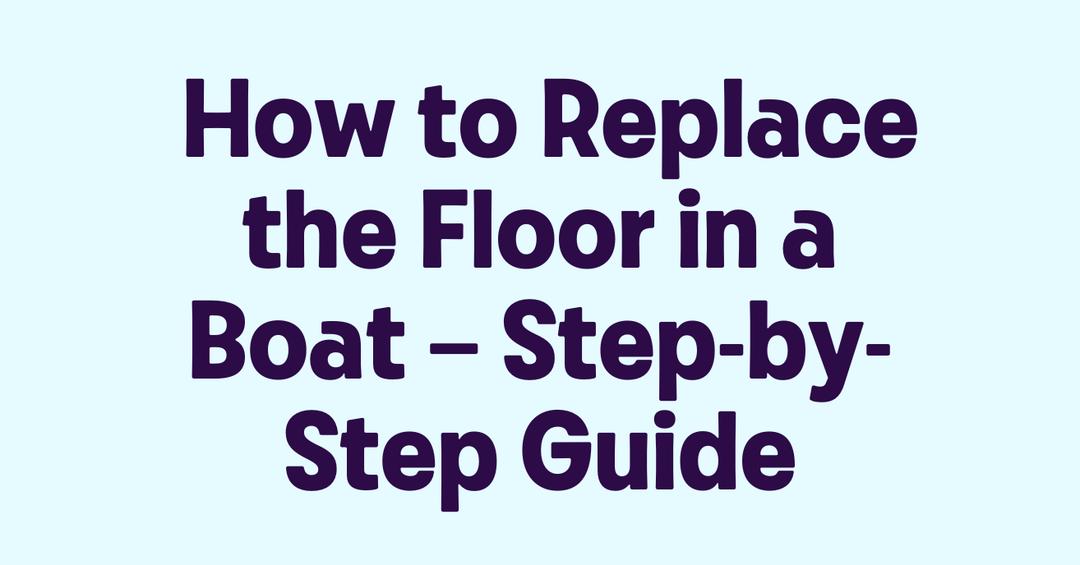 How to Replace the Floor in a Boat – Step-by-Step Guide