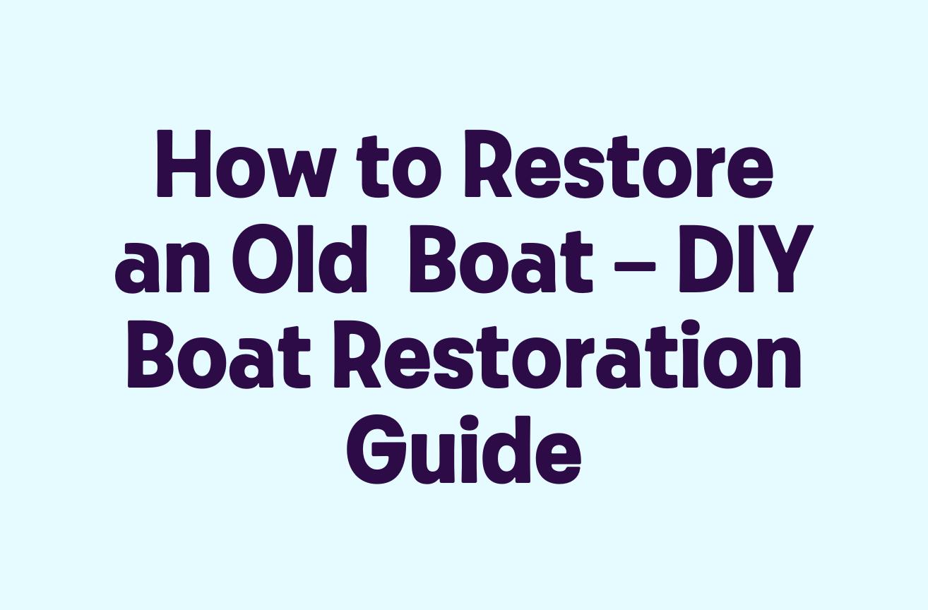 How to Restore an Old Boat – DIY Boat Restoration Guide