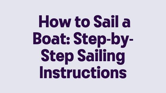 How to Sail a Boat: Step-by-Step Sailing Instructions