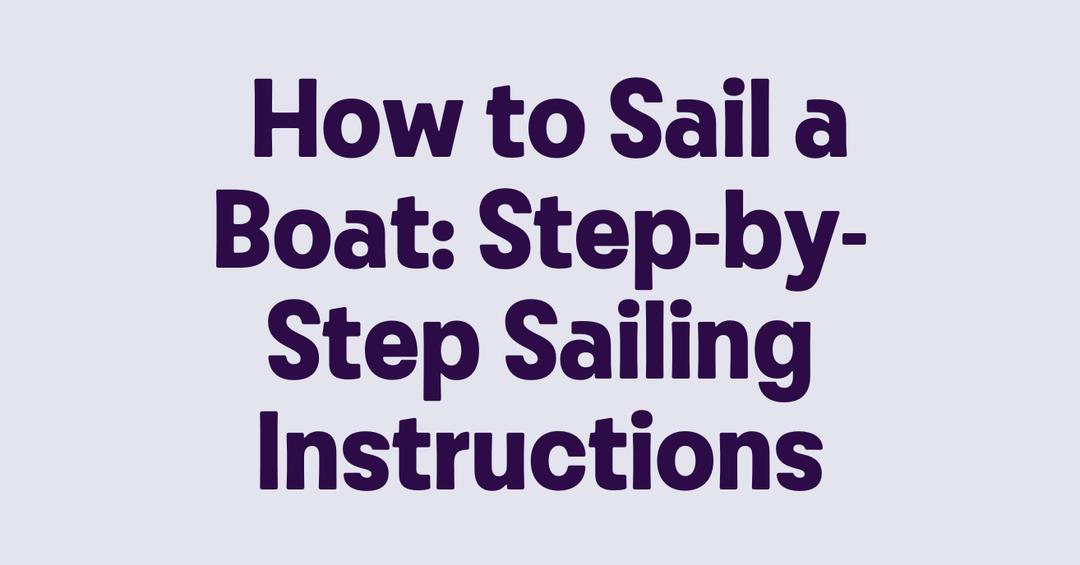How to Sail a Boat: Step-by-Step Sailing Instructions