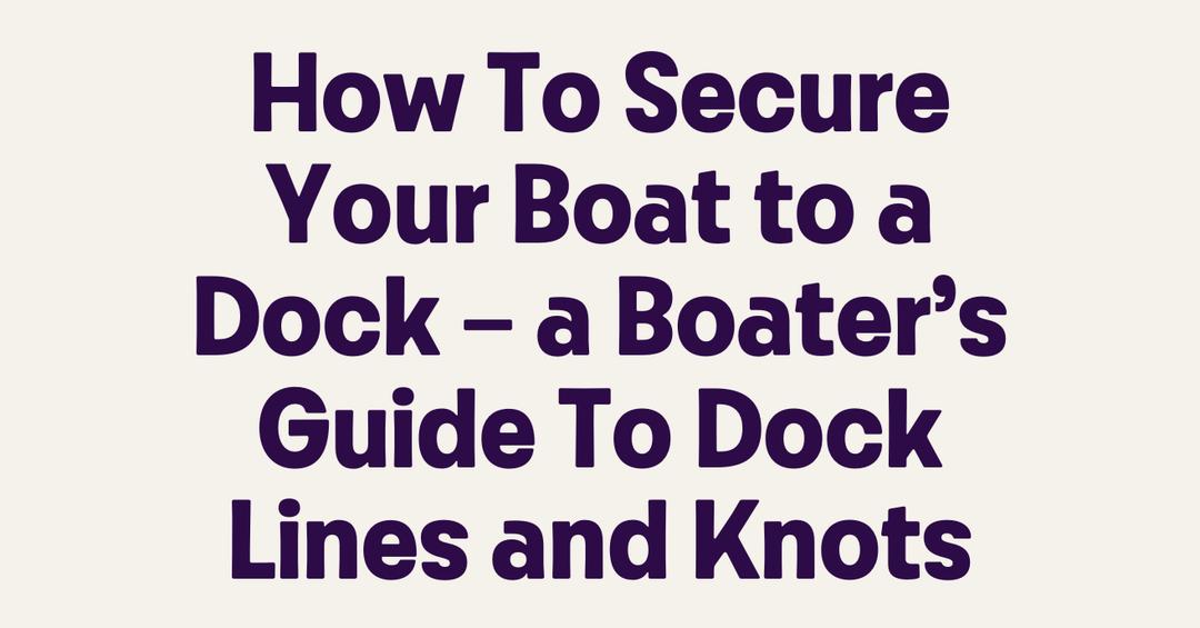 How To Secure Your Boat to a Dock – a Boater’s Guide To Dock Lines and ...