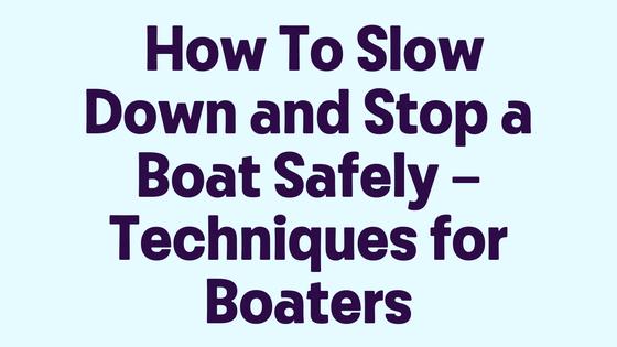 How To Slow Down and Stop a Boat Safely – Techniques for Boaters